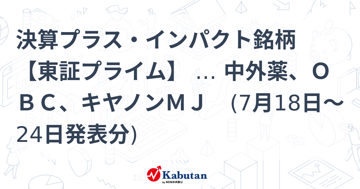 決算プラス・インパクト銘柄 【東証プライム】 … 中外薬、OBC、キヤノンMJ (7月18日～24日発表分) | 特集 - 株探ニュース