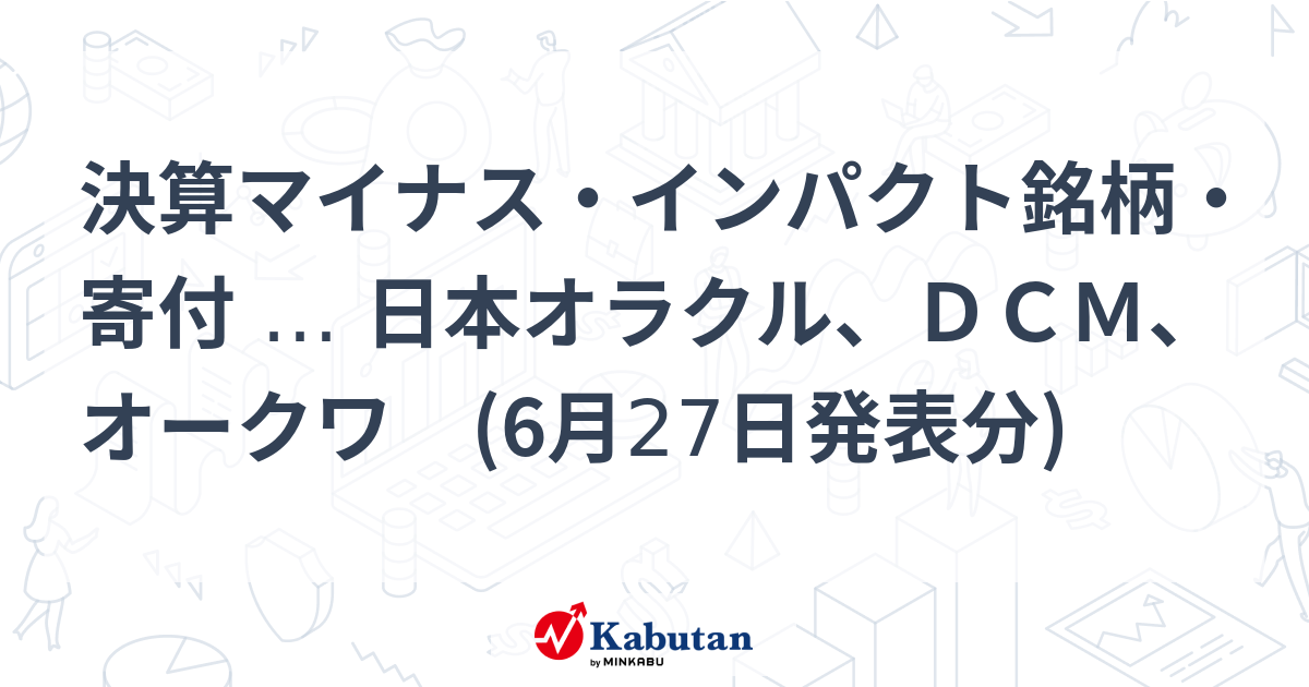 決算マイナス・インパクト銘柄・寄付 … 日本オラクル、DCM、オークワ (6月27日発表分) | 特集 - 株探ニュース