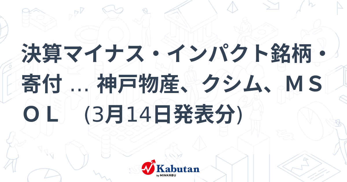 決算マイナス・インパクト銘柄・寄付 … 神戸物産、クシム、MSOL (3月14日発表分) | 特集 - 株探ニュース