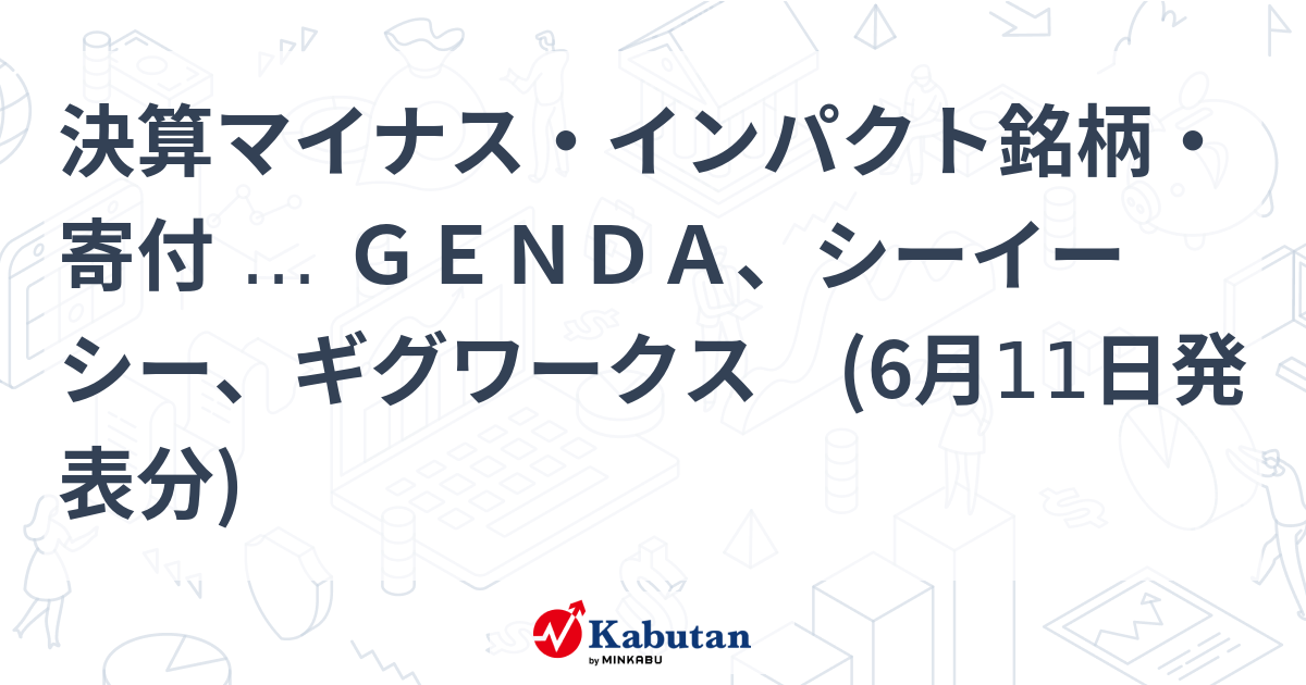 決算マイナス・インパクト銘柄・寄付 … GENDA、シーイーシー、ギグワークス (6月11日発表分) | 特集 - 株探ニュース
