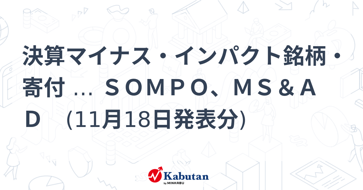 決算マイナス・インパクト銘柄・寄付 … SOMPO、MS＆AD (11月18日発表分) | 特集 - 株探ニュース