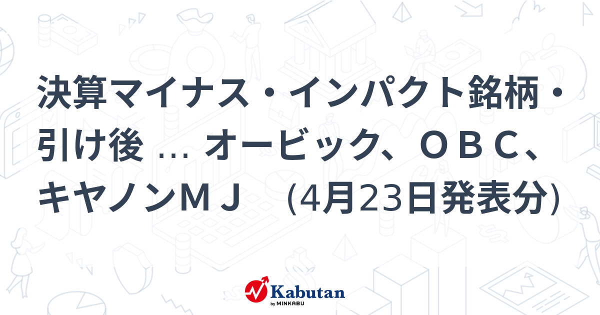 決算マイナス・インパクト銘柄・引け後 … オービック、OBC、キヤノンMJ (4月23日発表分) | 特集 - 株探ニュース