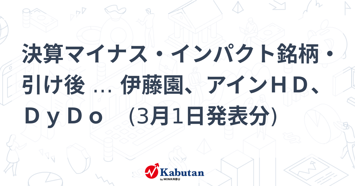 決算マイナス・インパクト銘柄・引け後 … 伊藤園、アインHD、DyDo (3月1日発表分) | 特集 - 株探ニュース