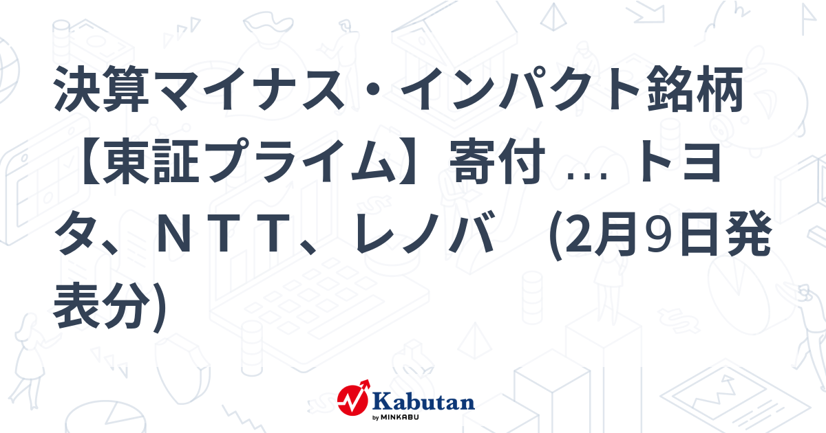 決算マイナス・インパクト銘柄 【東証プライム】寄付 … トヨタ、ntt、レノバ 2月9日発表分 特集 株探ニュース