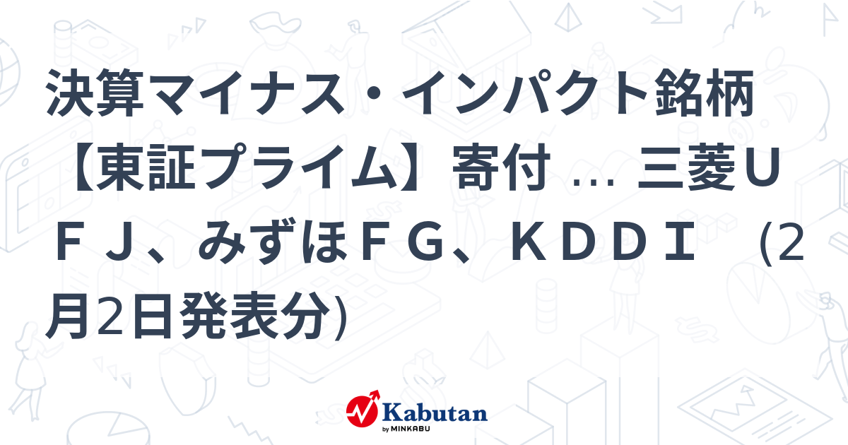 決算マイナス・インパクト銘柄 【東証プライム】寄付 … 三菱UFJ、みずほFG、KDDI (2月2日発表分) | 特集 - 株探ニュース