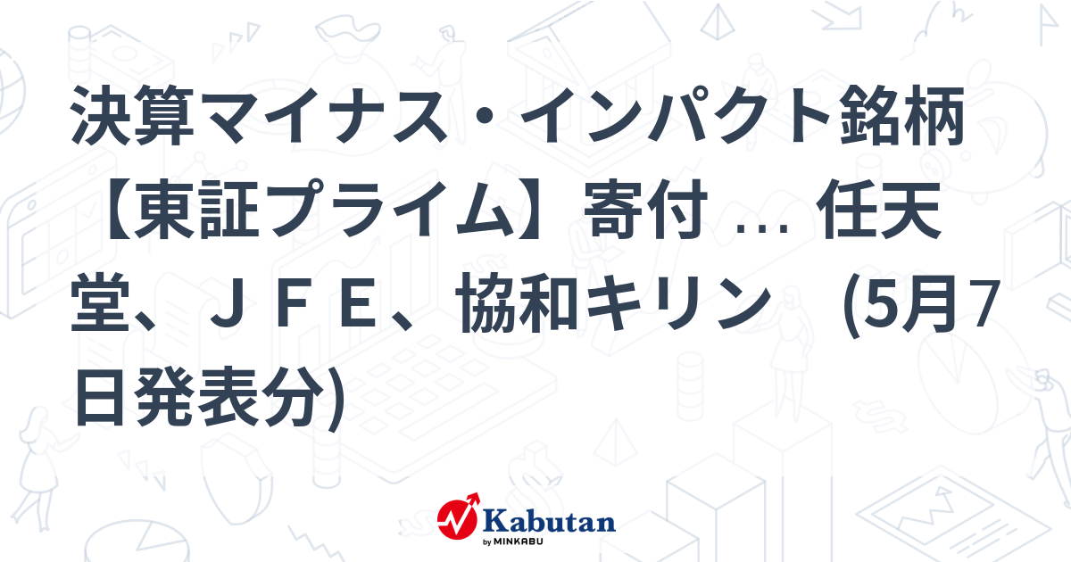 決算マイナス・インパクト銘柄 【東証プライム】寄付 … 任天堂、JFE、協和キリン (5月7日発表分) | 特集 - 株探ニュース