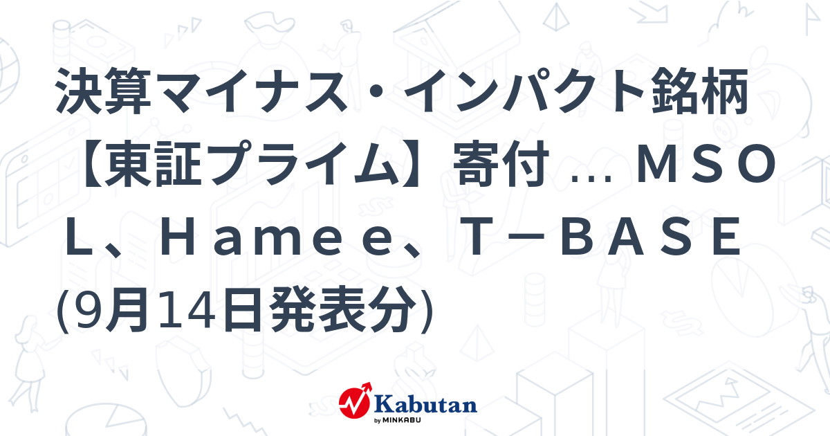 決算マイナス・インパクト銘柄 【東証プライム】寄付 … MSOL、Hamee、T－BASE (9月14日発表分) | 特集 - 株探ニュース