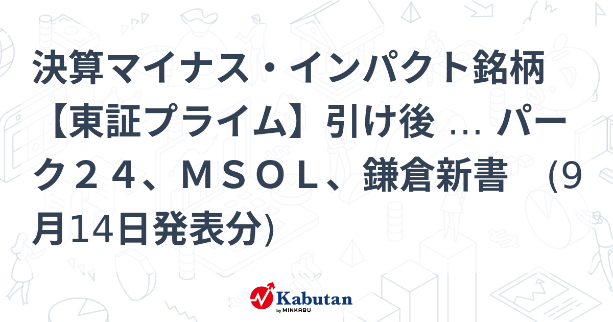 決算マイナス・インパクト銘柄 【東証プライム】引け後 … パーク24、MSOL、鎌倉新書 (9月14日発表分) | 特集 - 株探ニュース