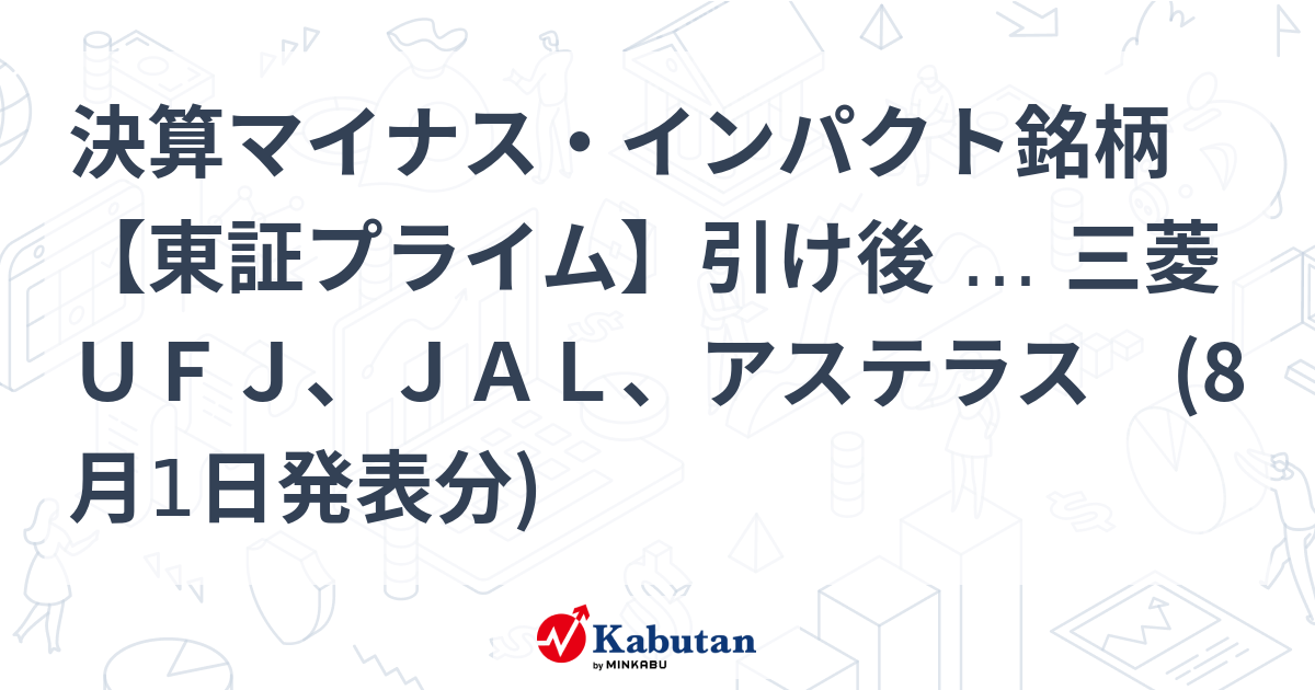 決算マイナス・インパクト銘柄 【東証プライム】引け後 … 三菱UFJ、JAL、アステラス (8月1日発表分) | 特集 - 株探ニュース