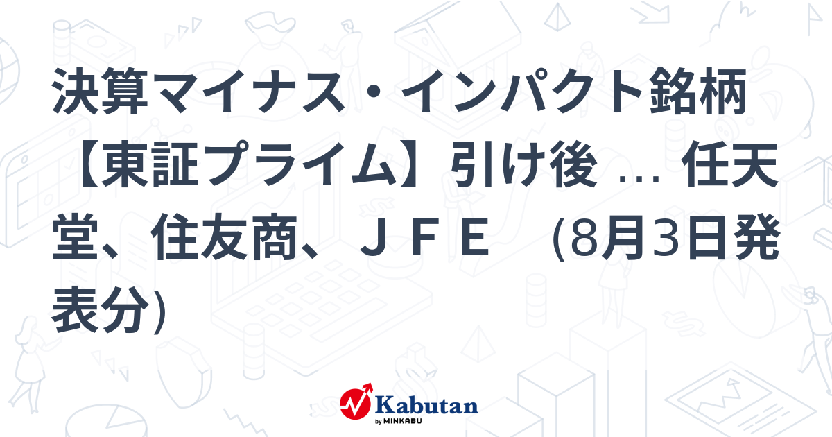 決算マイナス・インパクト銘柄 【東証プライム】引け後 … 任天堂、住友商、JFE (8月3日発表分) | 特集 - 株探ニュース