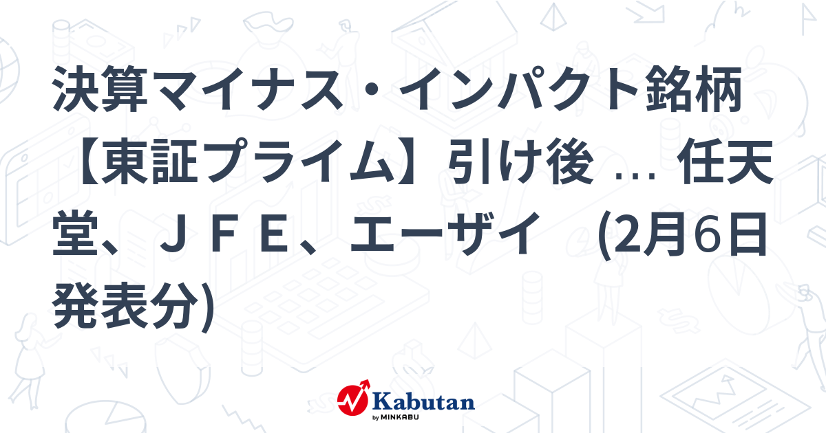 決算マイナス・インパクト銘柄 【東証プライム】引け後 … 任天堂、JFE、エーザイ (2月6日発表分) | 特集 - 株探ニュース