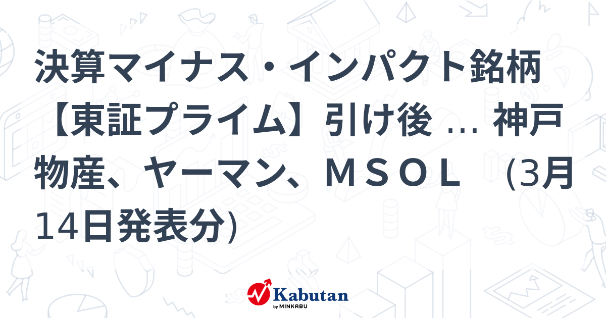 決算マイナス・インパクト銘柄 【東証プライム】引け後 … 神戸物産、ヤーマン、MSOL (3月14日発表分) | 特集 - 株探ニュース