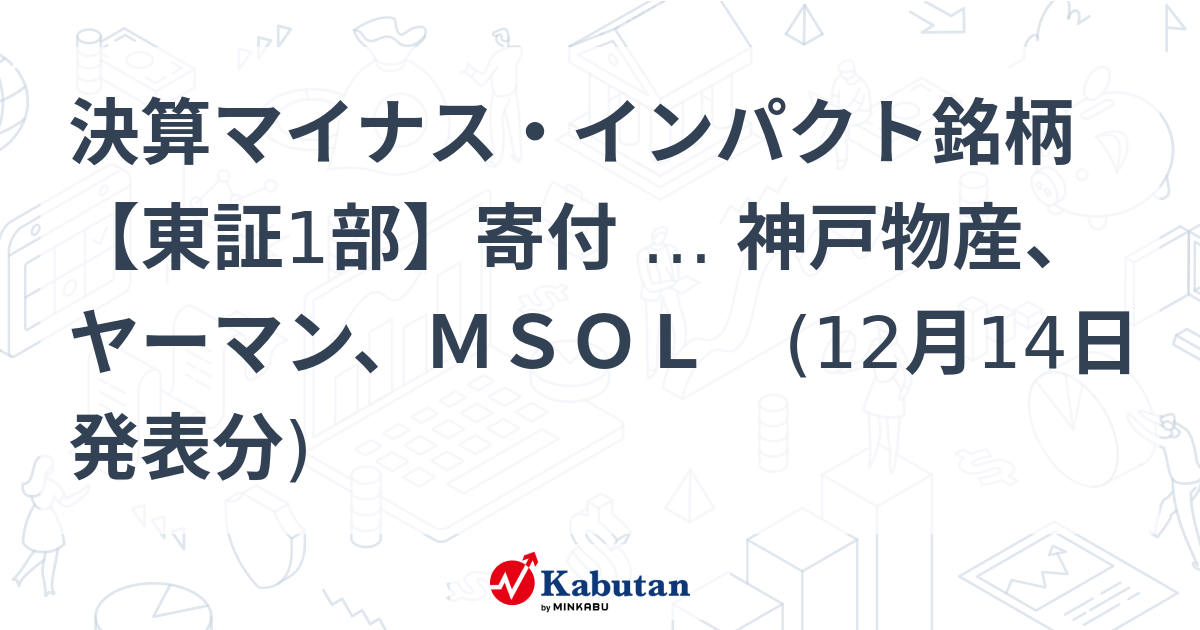 決算マイナス・インパクト銘柄 【東証1部】寄付 … 神戸物産、ヤーマン、MSOL (12月14日発表分) | 特集 - 株探ニュース