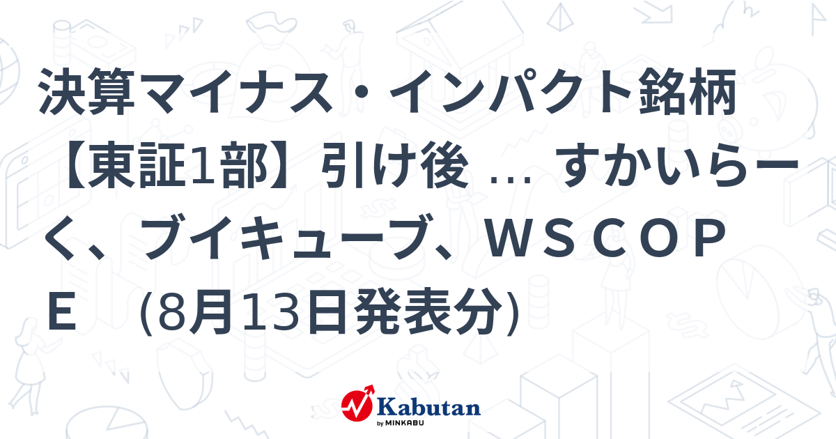 決算マイナス・インパクト銘柄 【東証1部】引け後 … すかいらーく、ブイキューブ、WSCOPE (8月13日発表分) | 特集 - 株探ニュース