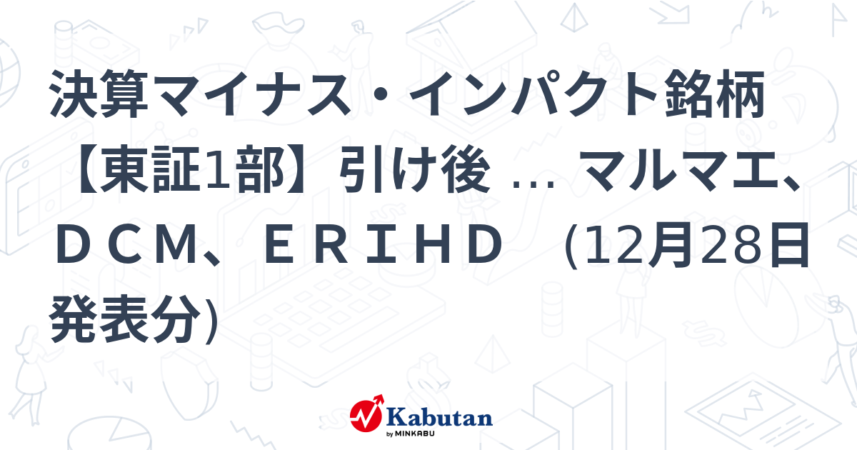 決算マイナス・インパクト銘柄 【東証1部】引け後 … マルマエ、DCM、ERIHD (12月28日発表分) | 特集 - 株探ニュース