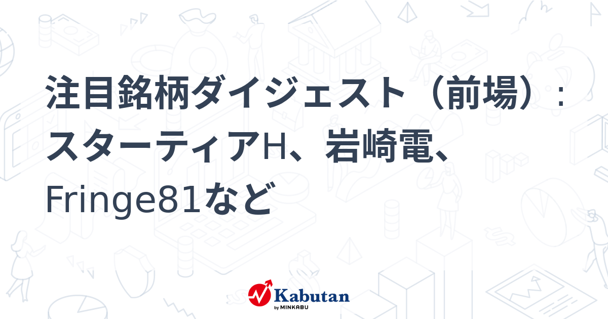 注目銘柄ダイジェスト（前場）:スターティアH、岩崎電、Fringe81など | 市況 - 株探ニュース