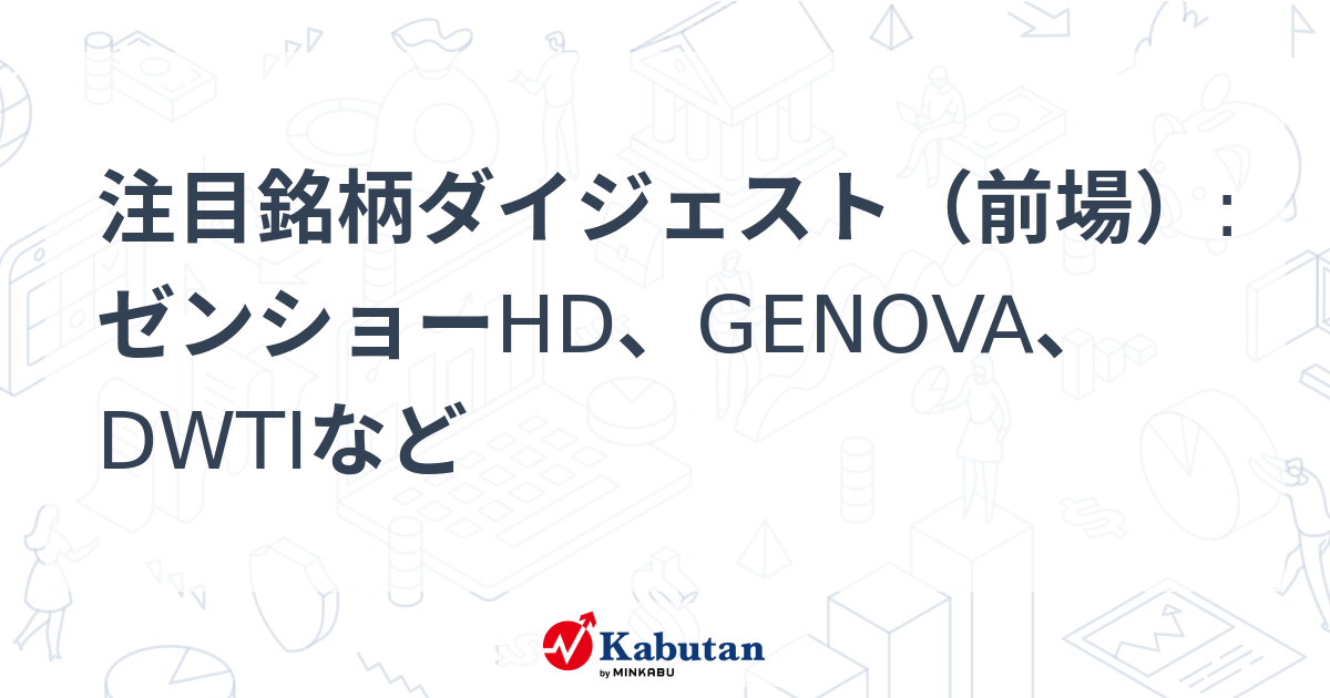 注目銘柄ダイジェスト（前場）:ゼンショーHD、GENOVA、DWTIなど | 市況 - 株探ニュース
