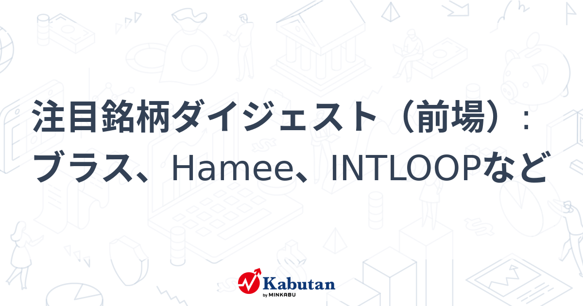注目銘柄ダイジェスト（前場）:ブラス、Hamee、INTLOOPなど | 市況 - 株探ニュース