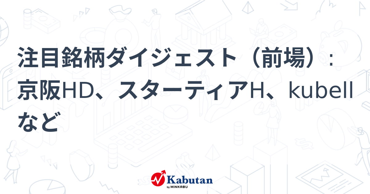 注目銘柄ダイジェスト（前場）:京阪HD、スターティアH、kubellなど | 市況 - 株探ニュース