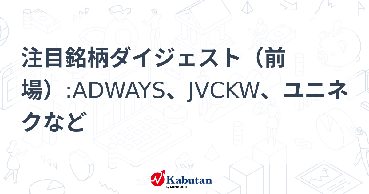 注目銘柄ダイジェスト（前場）:ADWAYS、JVCKW、ユニネクなど | 市況 - 株探ニュース