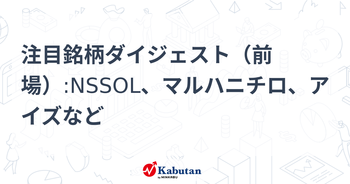 注目銘柄ダイジェスト（前場）:NSSOL、マルハニチロ、アイズなど | 市況 - 株探ニュース