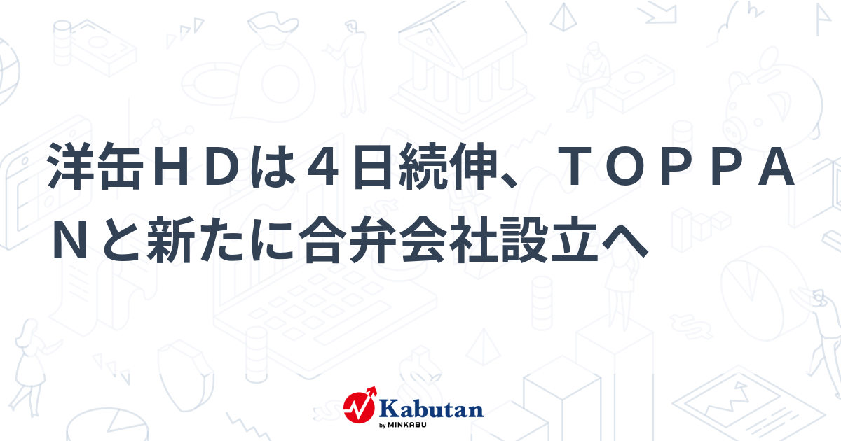 洋缶HDは4日続伸、TOPPANと新たに合弁会社設立へ | 個別株 - 株探ニュース