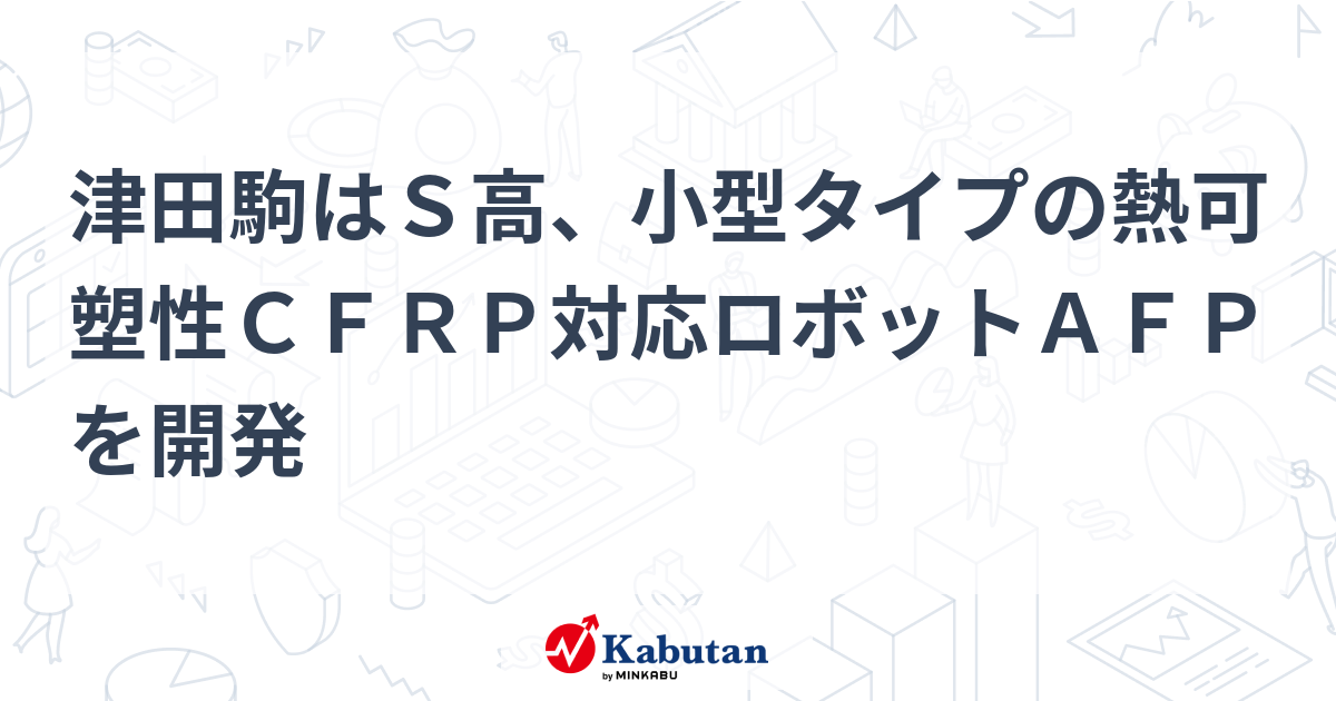 津田駒はS高、小型タイプの熱可塑性CFRP対応ロボットAFPを開発 | 個別株 - 株探ニュース