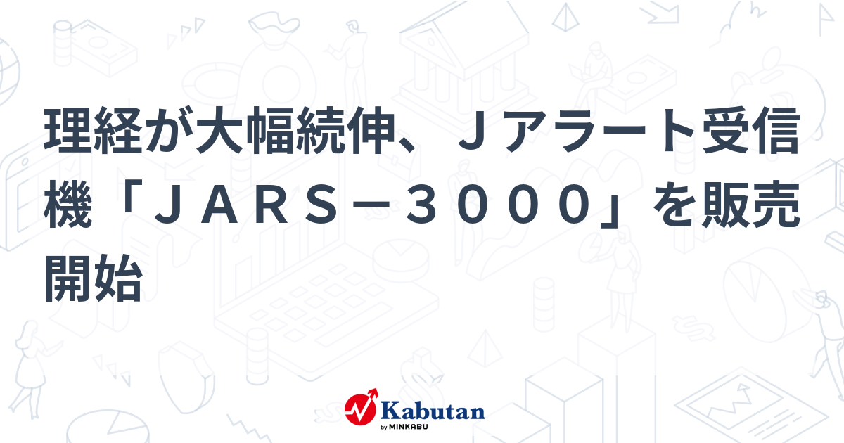 理経が大幅続伸、Jアラート受信機「JARS－3000」を販売開始 | 個別株 - 株探ニュース