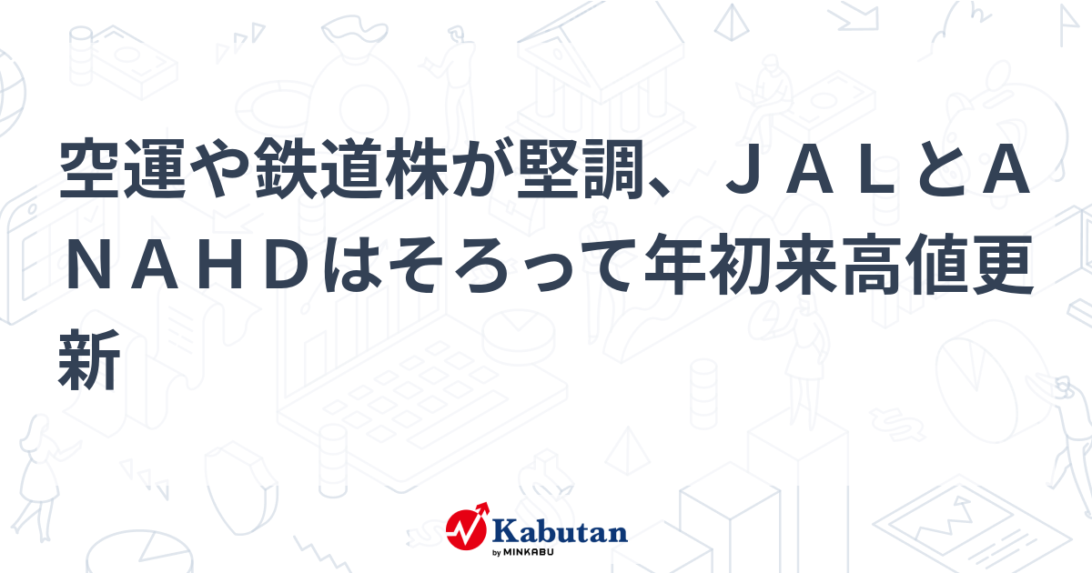 空運や鉄道株が堅調、JALとANAHDはそろって年初来高値更新 | 個別株 - 株探ニュース