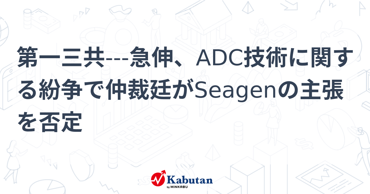 第一三共---急伸、ADC技術に関する紛争で仲裁廷がSeagenの主張を否定 | 個別株 - 株探ニュース