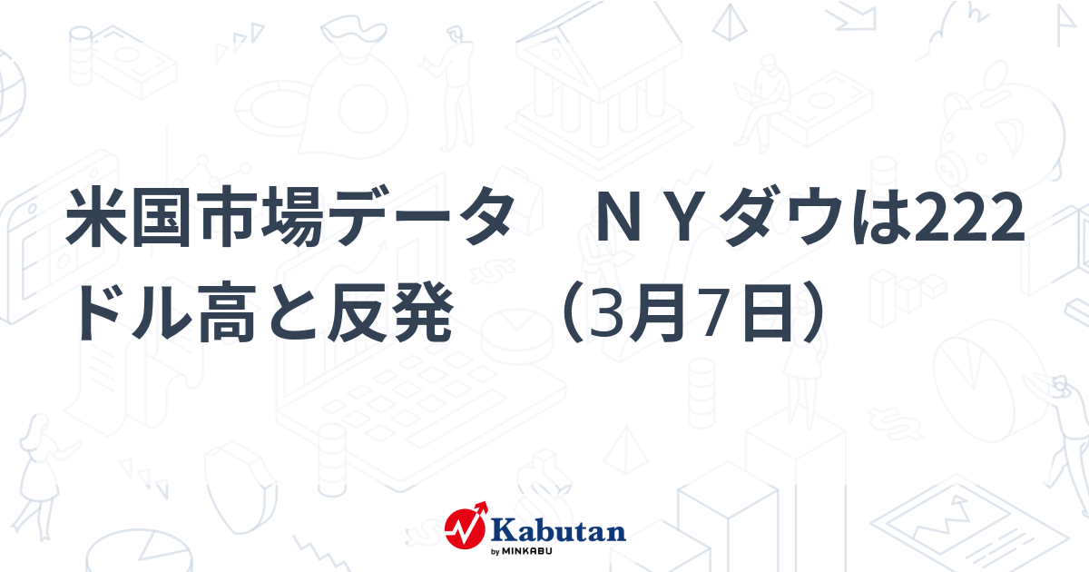 米国市場データ NYダウは222ドル高と反発 （3月7日） | 市況 - 株探ニュース