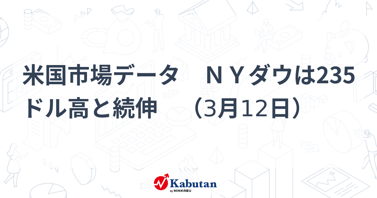 米国市場データ NYダウは235ドル高と続伸 （3月12日） | 市況 - 株探ニュース