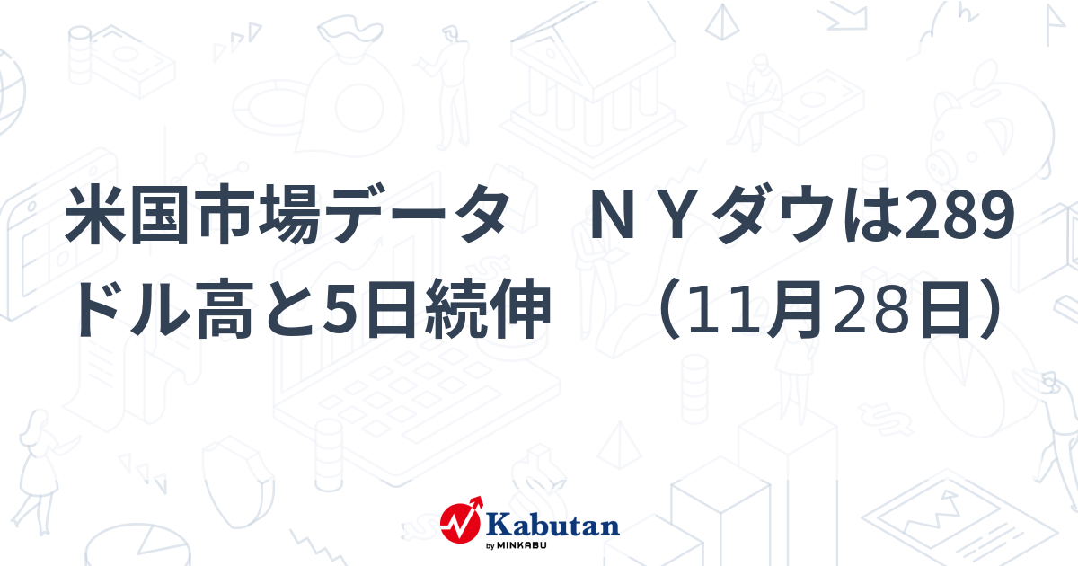 米国市場データ NYダウは289ドル高と5日続伸 （11月28日） | 市況 - 株探ニュース