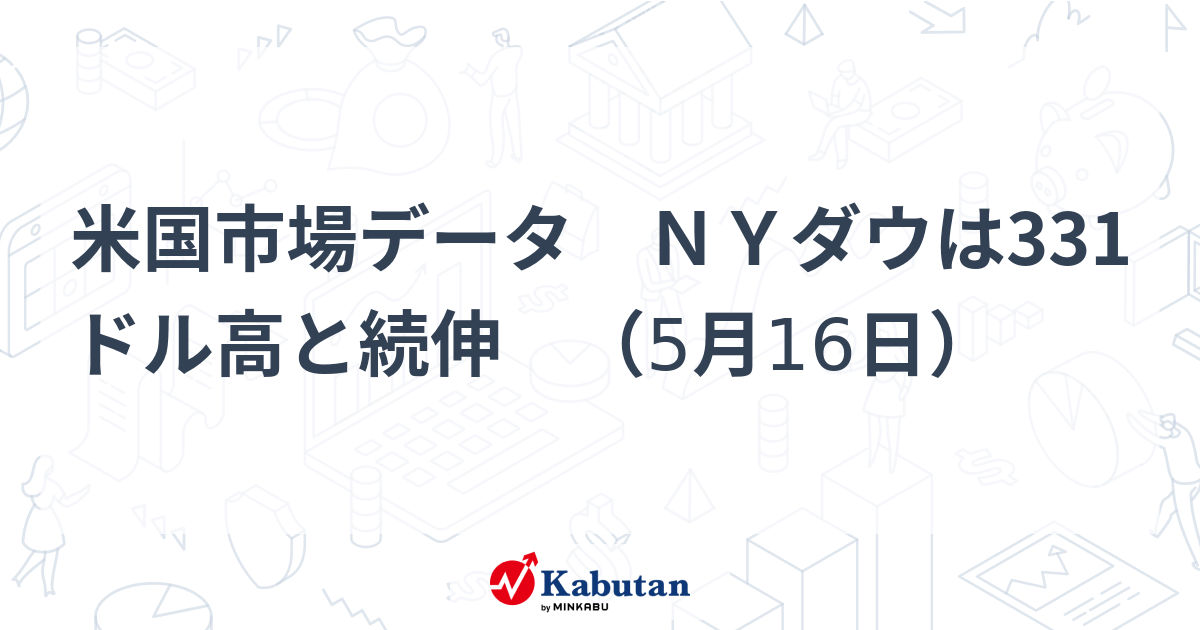 米国市場データ NYダウは331ドル高と続伸 （5月16日） | 市況 - 株探ニュース