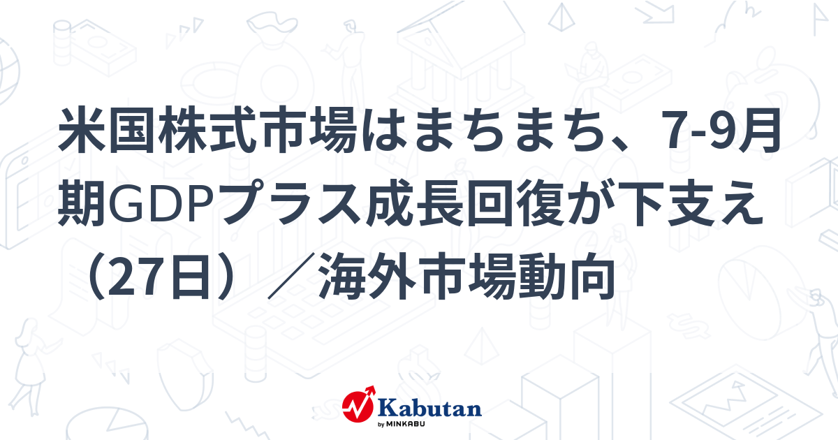 米国株式市場はまちまち、7-9月期GDPプラス成長回復が下支え（27日）／海外市場動向 | 市況 - 株探ニュース