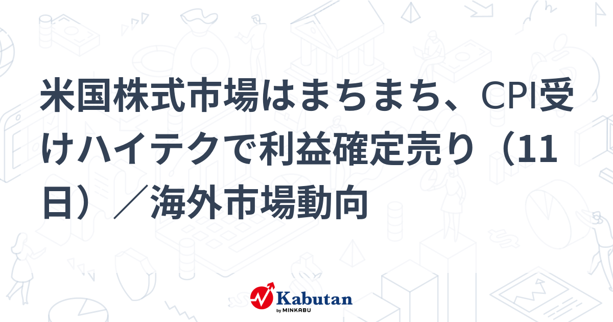 米国株式市場はまちまち、CPI受けハイテクで利益確定売り（11日）／海外市場動向 | 市況 - 株探ニュース