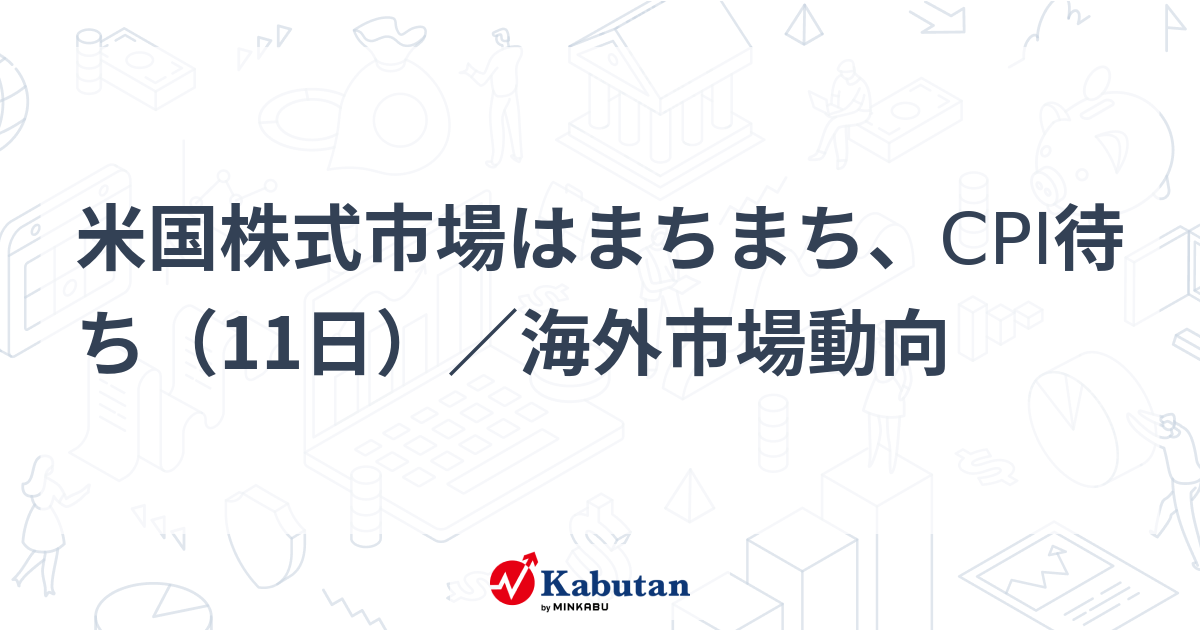 米国株式市場はまちまち、CPI待ち（11日）／海外市場動向 | 市況 - 株探ニュース