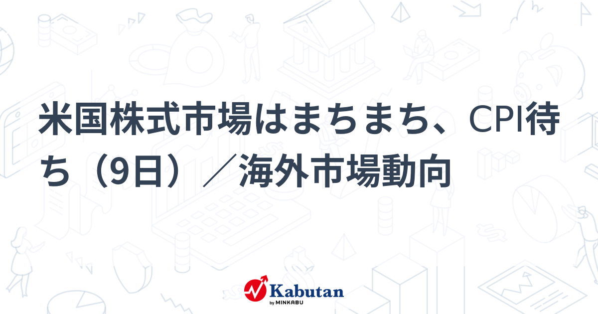 米国株式市場はまちまち、CPI待ち（9日）／海外市場動向 | 市況 - 株探ニュース