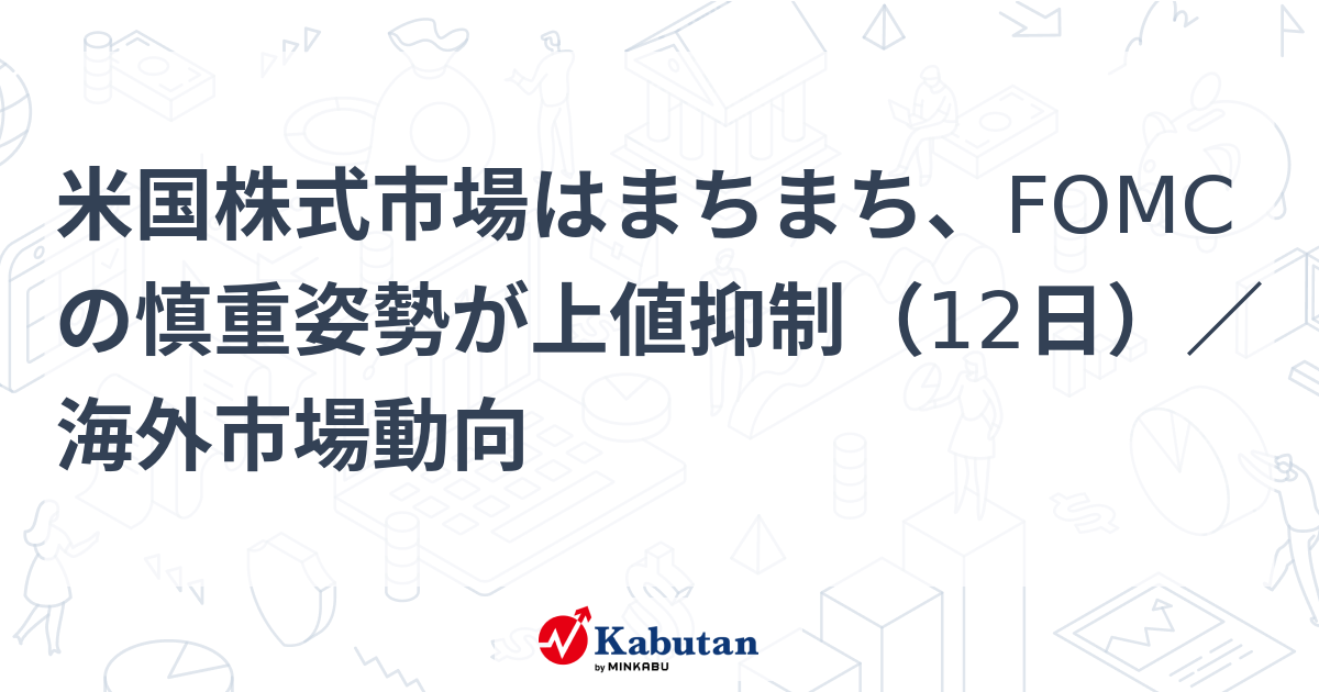 米国株式市場はまちまち、FOMCの慎重姿勢が上値抑制（12日）／海外市場動向 | 市況 - 株探ニュース
