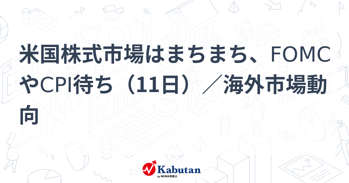 米国株式市場はまちまち、FOMCやCPI待ち（11日）／海外市場動向 | 市況 - 株探ニュース