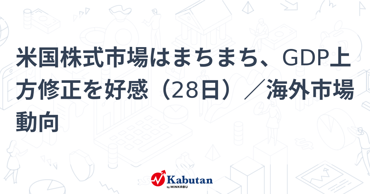 米国株式市場はまちまち、GDP上方修正を好感（28日）／海外市場動向 | 市況 - 株探ニュース