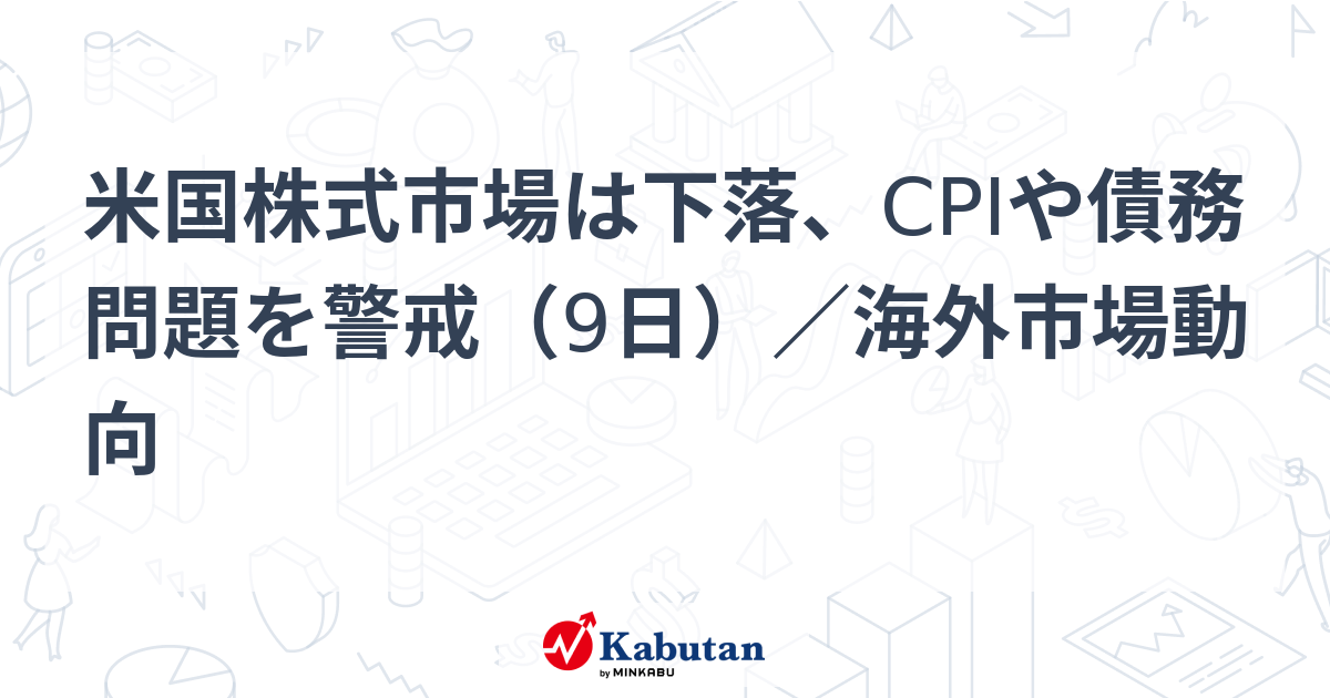 米国株式市場は下落、CPIや債務問題を警戒（9日）／海外市場動向 | 市況 - 株探ニュース