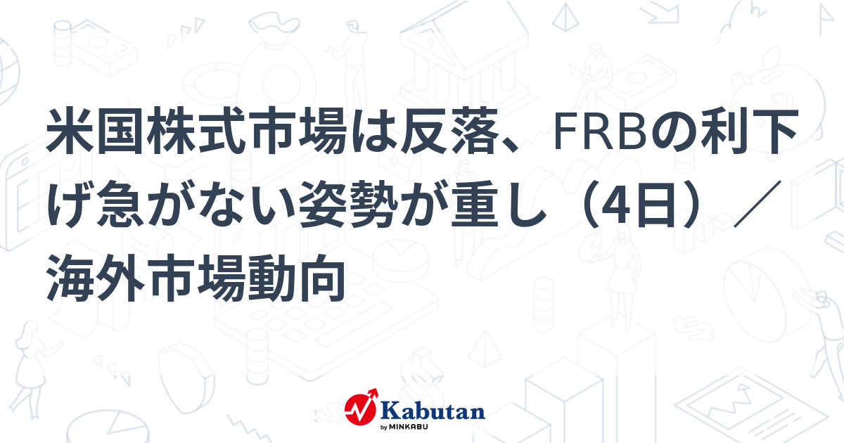 米国株式市場は反落、FRBの利下げ急がない姿勢が重し（4日）／海外市場動向 | 市況 - 株探ニュース