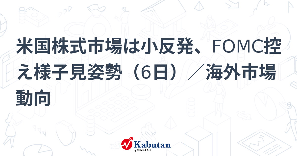 米国株式市場は小反発、FOMC控え様子見姿勢（6日）／海外市場動向 | 市況 - 株探ニュース