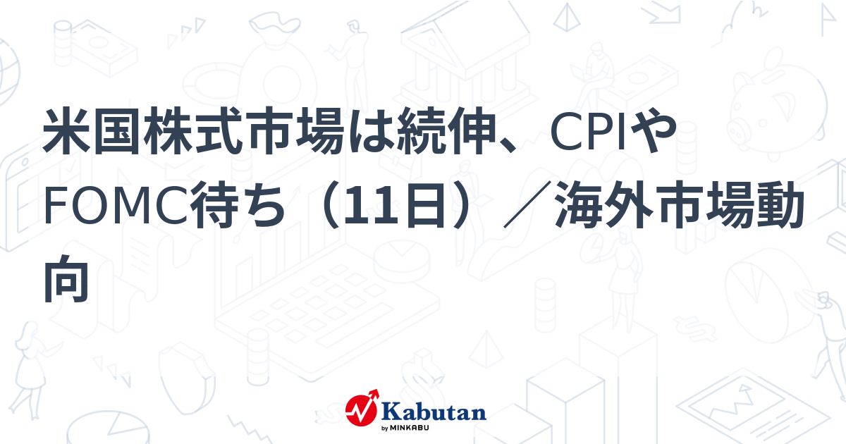 米国株式市場は続伸、CPIやFOMC待ち（11日）／海外市場動向 | 市況 - 株探ニュース