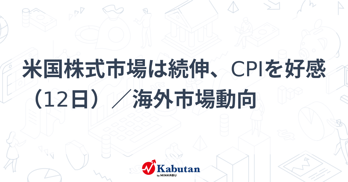 米国株式市場は続伸、CPIを好感（12日）／海外市場動向 | 市況 - 株探ニュース
