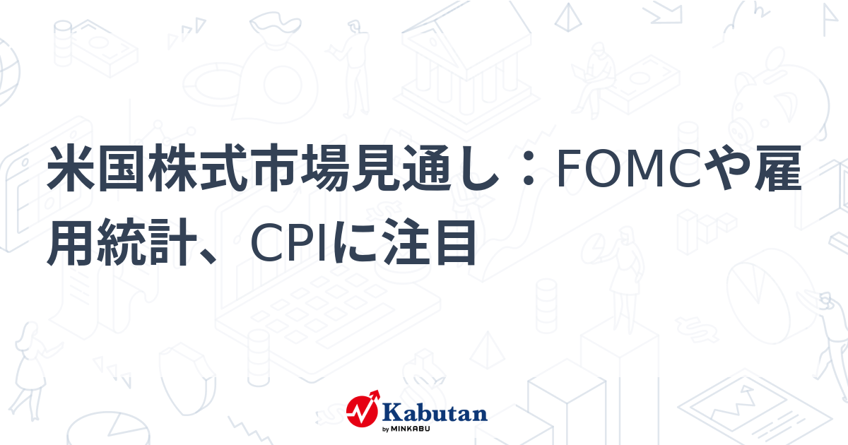 米国株式市場見通し：FOMCや雇用統計、CPIに注目 | 市況 - 株探ニュース