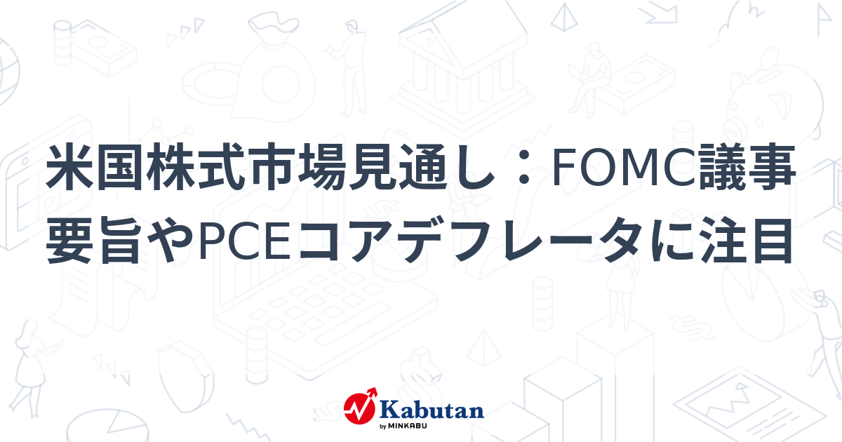 米国株式市場見通し：FOMC議事要旨やPCEコアデフレータに注目 | 市況 - 株探ニュース
