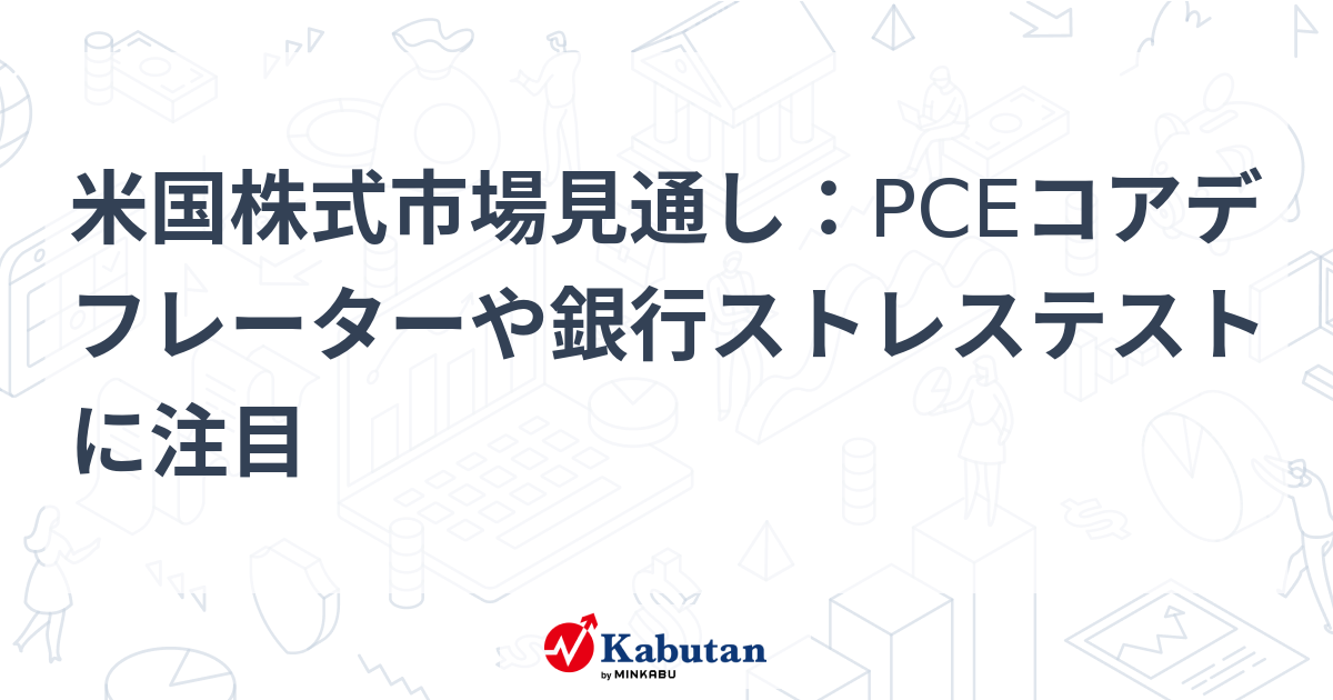 米国株式市場見通し：PCEコアデフレーターや銀行ストレステストに注目 | 市況 - 株探ニュース