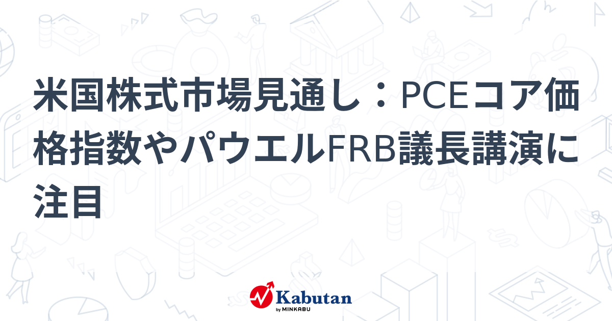 米国株式市場見通し：PCEコア価格指数やパウエルFRB議長講演に注目 | 市況 - 株探ニュース